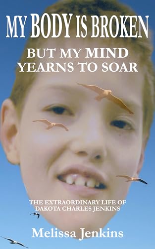 My Body Is Broken but My Mind Yearns to Soar: The Extraordinary Life of ...