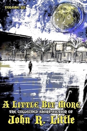 A Little Bit More: The Collected Short Fiction of John R Little Volume ...