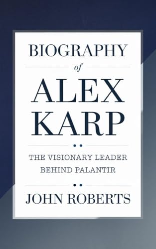 Biography of Alex Karp: The Visionary Leader Behind Palantir by John ...