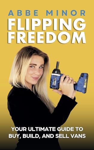 Flipping Freedom: Your Ultimate Guide to Buy, Build, and Sell Vans by Abbe Minor | Goodreads
