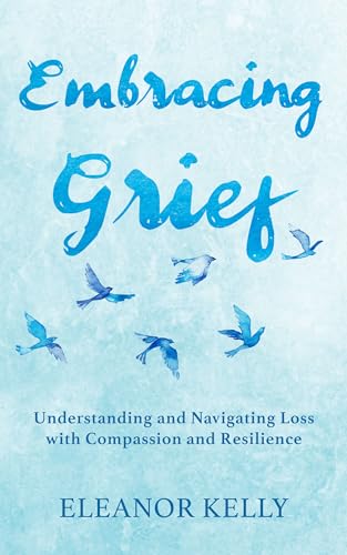 Embracing Grief: Understanding and Navigating Loss with Compassion and ...