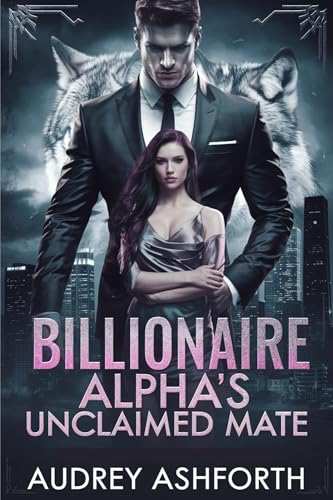Billionaire Alpha's Unclaimed Mate: A tale of Romance and Unstoppable Desire by Audrey Ashforth ...
