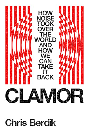 Clamor: How Noise Took Over the World and How We Can Take It Back by ...
