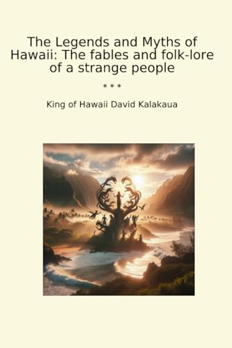 The Legends and Myths of Hawaii: The fables and folk-lore of a strange people by King of Hawaii ...