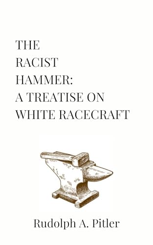 The Racist Hammer: A Treatise on White Racecraft by Rudolph A. Pitler ...