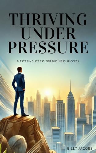 Thriving Under Pressure: Mastering Stress for Business Success by Billy ...