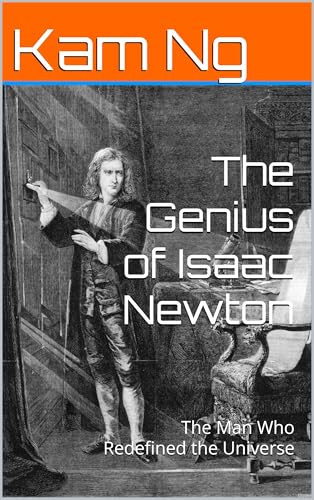 The Genius of Isaac Newton: The Man Who Redefined the Universe by Kam ...