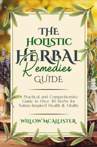 The Holistic Herbal Remedies Guide: A Practical and Comprehensive Guide ...