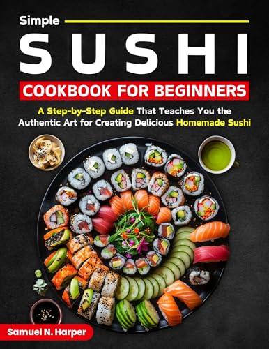 Simple Sushi Cookbook For Beginners: A Step-by-Step Guide That Teaches ...