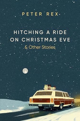 Hitching a Ride on Christmas Eve & Other Stories by Peter Rex | Goodreads
