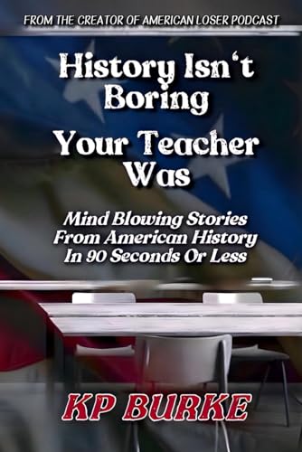 History Isn't Boring, Your Teacher Was: Mind Blowing Stories from ...