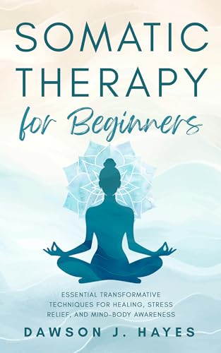 Somatic Therapy for Beginners: Essential Transformative Techniques for ...