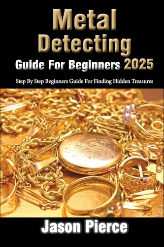Metal Detecting Guide For Beginners 2025: Step By Step Beginners Guide For Finding Hidden ...
