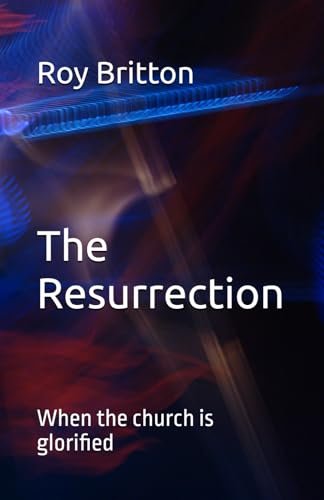 The Resurrection: When the church is glorified by Roy Britton | Goodreads