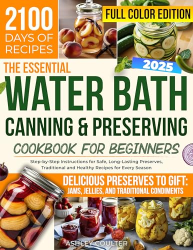 The Essential Water Bath Canning & Preserving Cookbook for Beginners: Step-by-Step Instructions ...