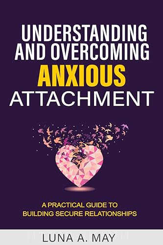 Understanding and Overcoming Anxious Attachment: A Practical Guide to Building Secure ...