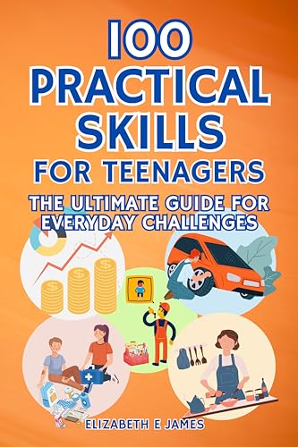 100 Practical Skills For Teenagers: The Ultimate Guide for Everyday ...