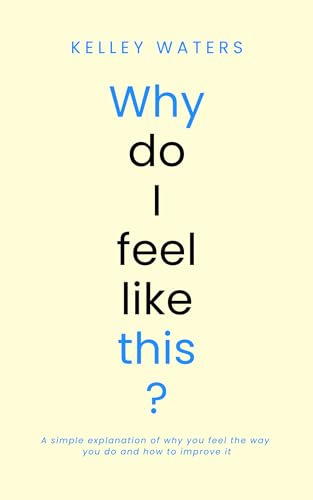 Why Do I Feel Like This?: A simple explanation of why you feel the way ...