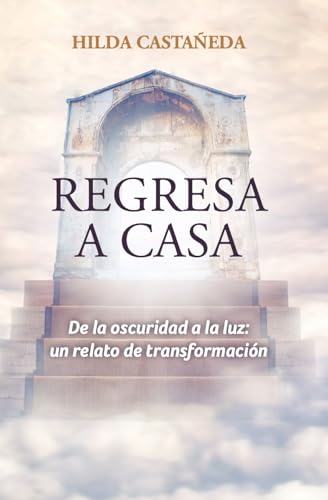 Regresa a casa: De la oscuridad a la luz: un relato de transformación ...
