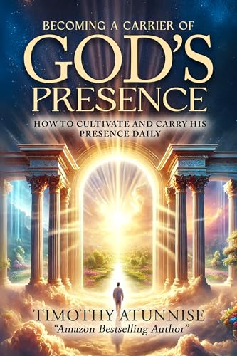 Becoming A Carrier of God's Presence: How to Cultivate and Carry His ...