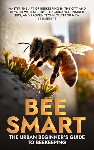 Bee Smart: The Urban Beginner’s Guide to Beekeeping: An Essential Guide ...