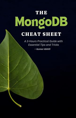 The MongoDB Cheat Sheet: A 3-Hours Practical Guide with Essential Tips and Tricks by Kumar ...