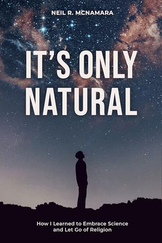 It's Only Natural: How I Learned to Embrace Science and Let Go of Religion by Neil R. McNamara ...