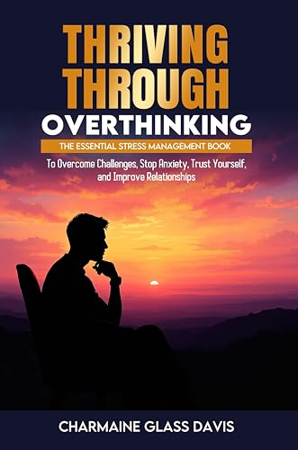 Thriving Through Overthinking: The Essential Stress Management Book to ...