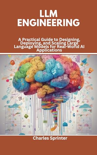 LLM Engineering : A Practical Guide to Designing, Deploying, and Scaling Large Language Models ...