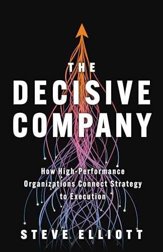The Decisive Company: How High-Performance Organizations Connect ...