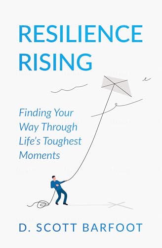 Resilience Rising: Finding Your Way Through Life’s Toughest Moments by D. Scott Barfoot | Goodreads