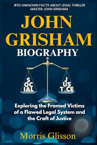 JOHN GRISHAM BIOGRAPHY: Exploring the Framed Victims of a Flawed Legal System and the Craft of ...