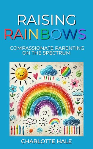 Raising Rainbows: Compassionate Parenting On The Spectrum by Charlotte ...