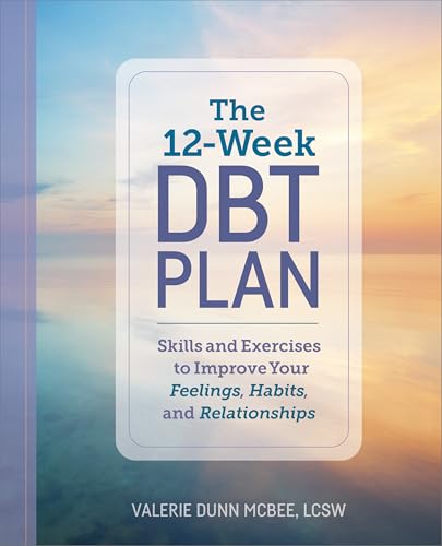 The 12-Week DBT Plan: Skills and Exercises to Improve Your Feelings ...