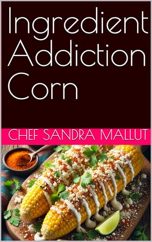 Ingredient Addiction Corn by Chef Sandra Mallut | Goodreads