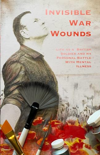 INVISIBLE WAR WOUNDS: Life as a British Soldier and my Personal Battle ...