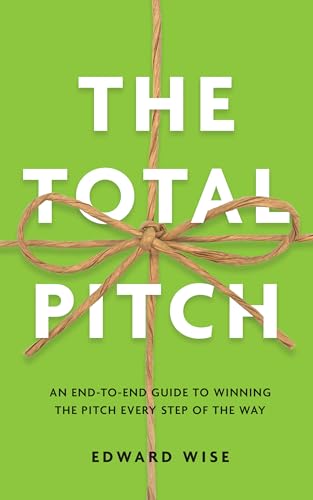 The Total Pitch: An end-to-end guide to winning the pitch every step of the way by Edward Wise ...