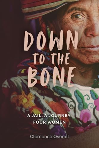 Down To The Bone: A Jail, A Journey, Four Women by Clemence Overall ...