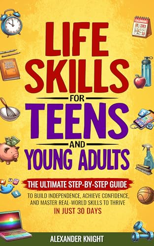 Life Skills for Teens and Young Adults: The Ultimate Step-by-Step Guide to Build Independence ...