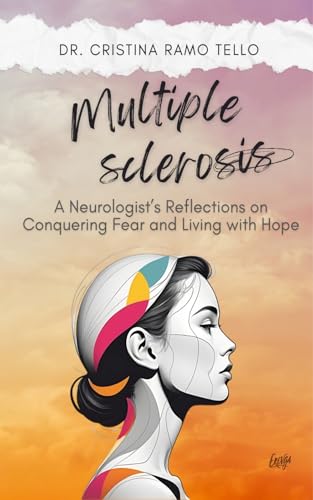 Multiple Sclerosis: A Neurologist’s Reflections on Conquering Fear and Living with Hope: A ...