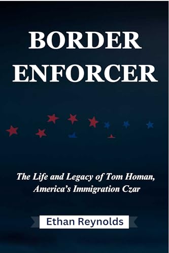 Border Enforcer: The Life and Legacy of Tom Homan, America’s ...