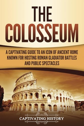 The Colosseum: A Captivating Guide to an Icon of Ancient Rome Known for ...
