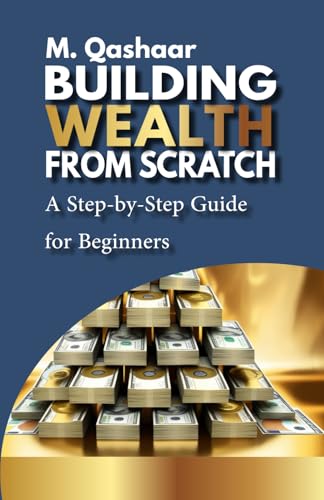 Building Wealth from Scratch: A Step-by-Step Guide for Beginners by M. Qashaar | Goodreads