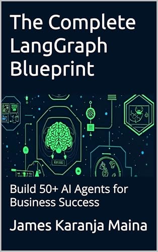 The Complete LangGraph Blueprint: Build 50+ AI Agents for Business Success by James Karanja ...