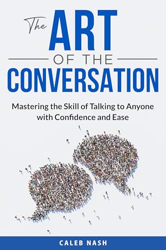 The Art of the Conversation: Mastering the Skill of Talking to Anyone with Confidence and Ease ...