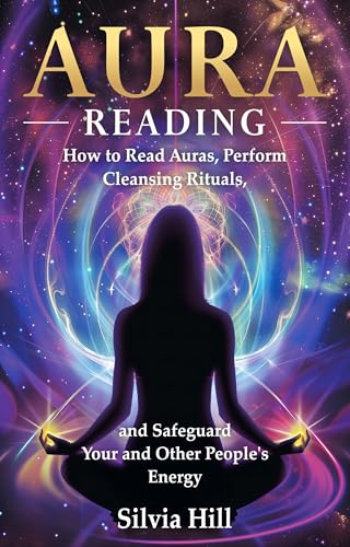 Aura Reading: How to Read Auras, Perform Cleansing Rituals, and Safeguard Your and Other People ...