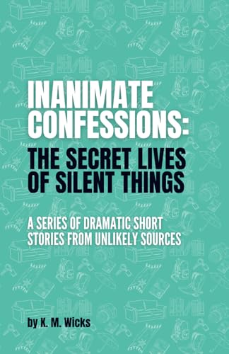 Inanimate Confessions: The Secret Lives of Silent Things: A Series of ...