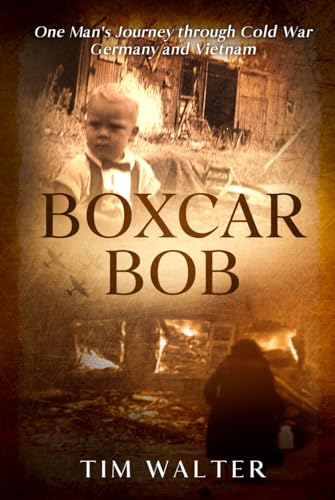 Boxcar Bob: One Man's Journey through Cold War Germany and Vietnam by Tim Walter | Goodreads
