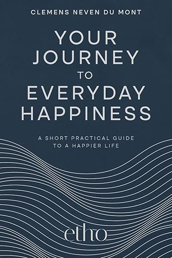 Your Journey to Everyday Happiness: A Short Practical Guide to a ...