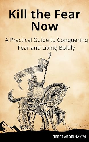 Kill the Fear Now: A Practical Guide to Conquering Fear and Living ...